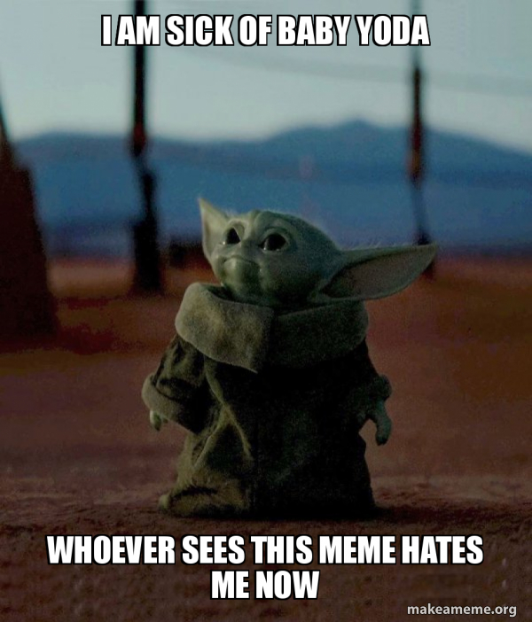 I am sick of baby yoda whoever sees this meme hates me now - Baby Yoda ...