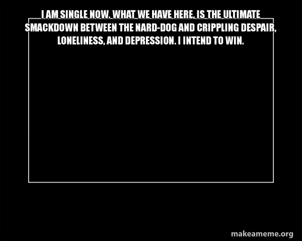 I am single now. What we have here, is the ultimate smackdown between ...