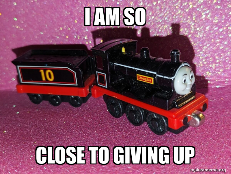 I AM SO close TO GIVING UP Meme Generator