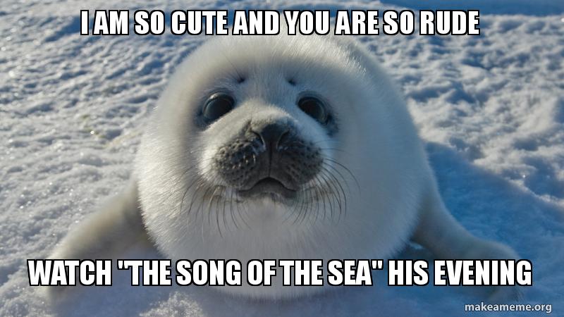 I am so cute and you are so rude Watch "The Song of The Sea" his ...