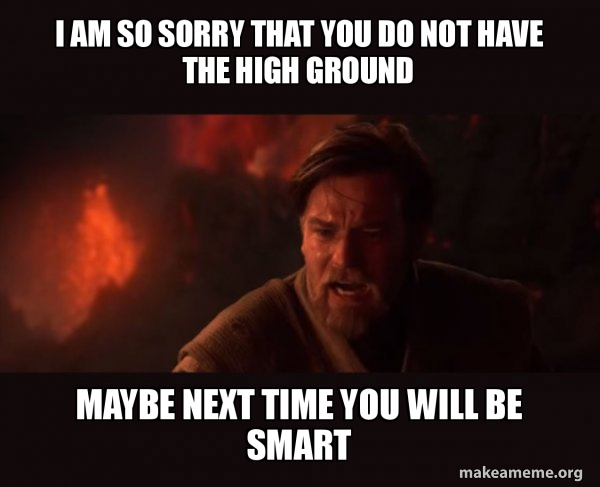 I am so sorry that you do not have the high ground maybe next time you ...