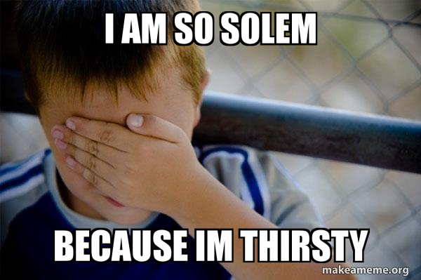 I am so solem Because im thirsty - Confession Kid Meme Generator