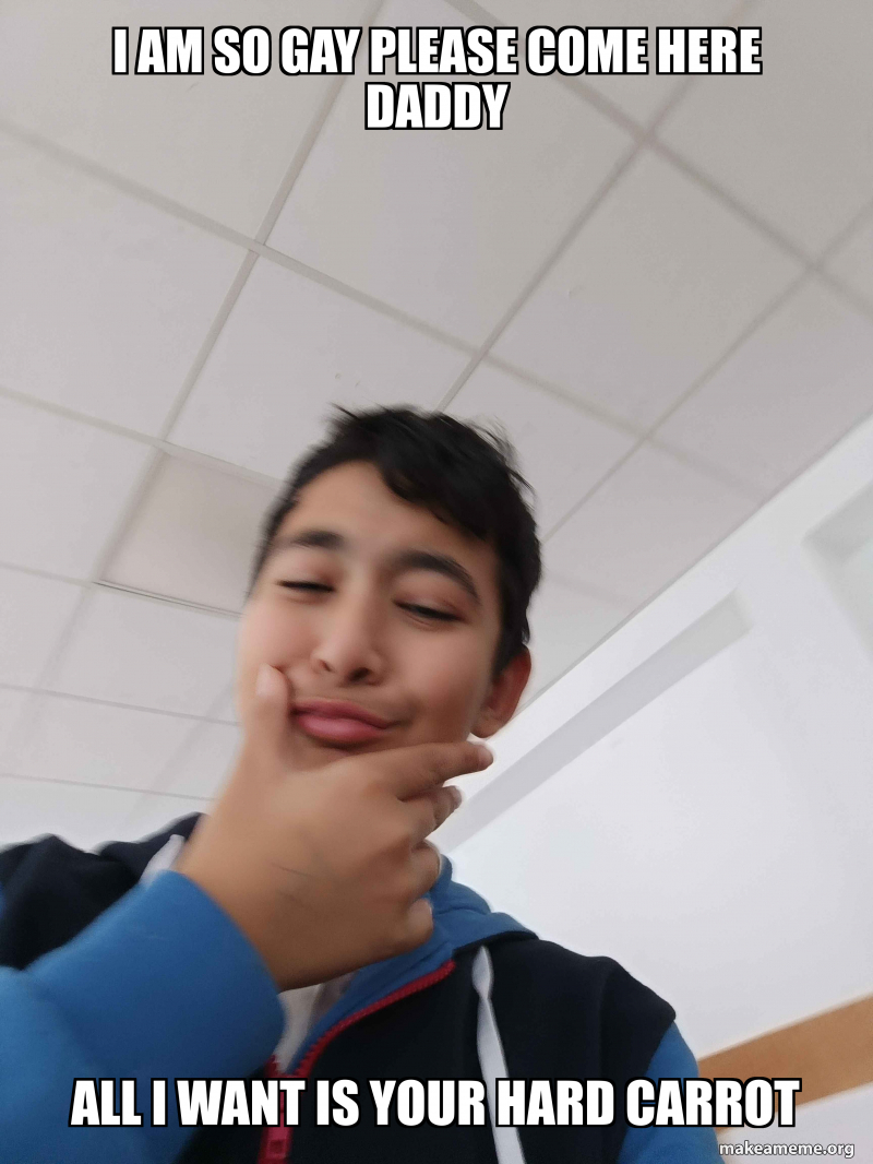 I am so gay please come here daddy All i WANt is your hard carrot Meme ...