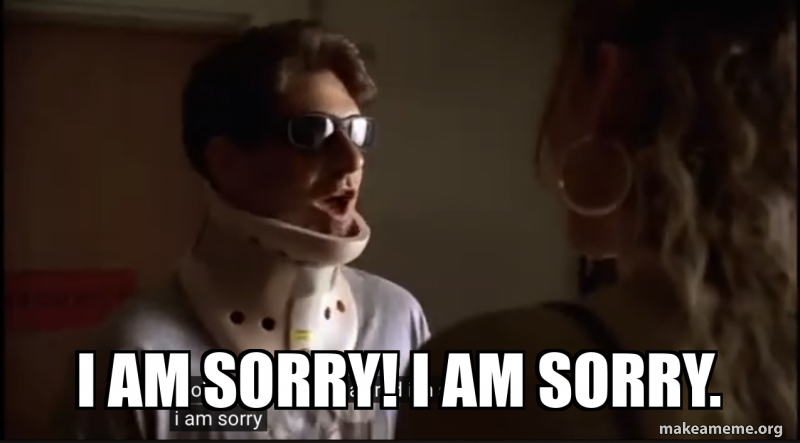 I AM SORRY! I AM SORRY. Meme Generator