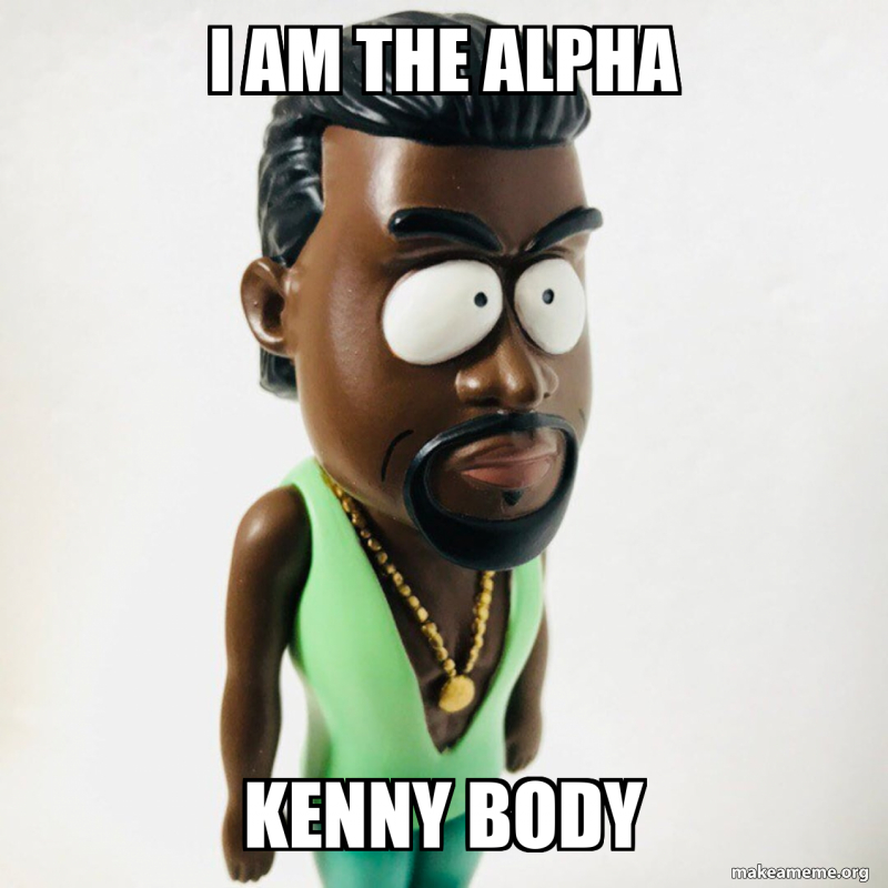 I AM THE ALPHA Kenny body Meme Generator