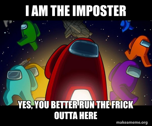 I AM THE IMPOSTER YES, YOU BETTER RUN THE FRICK OUTTA HERE - Among Us ...