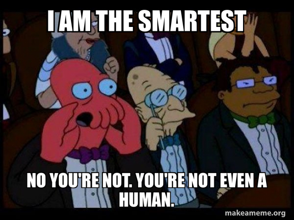 I am the smartest No you're not. You're not even a human. - Your meme ...