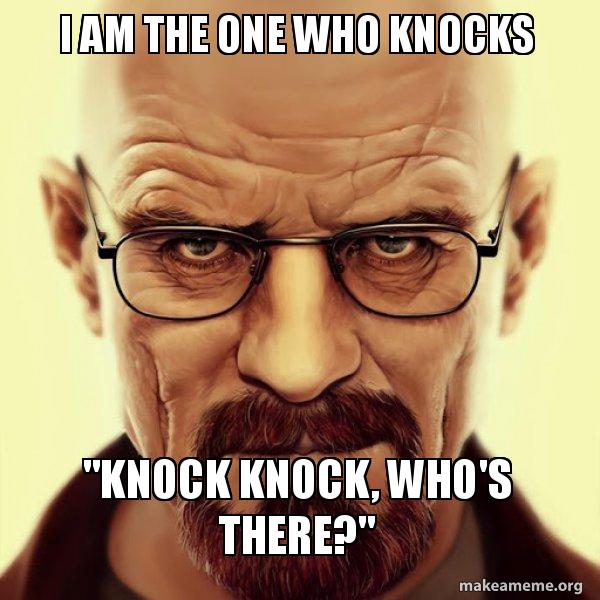 I am the one who knocks "knock knock, who's there?" - Walter White ...