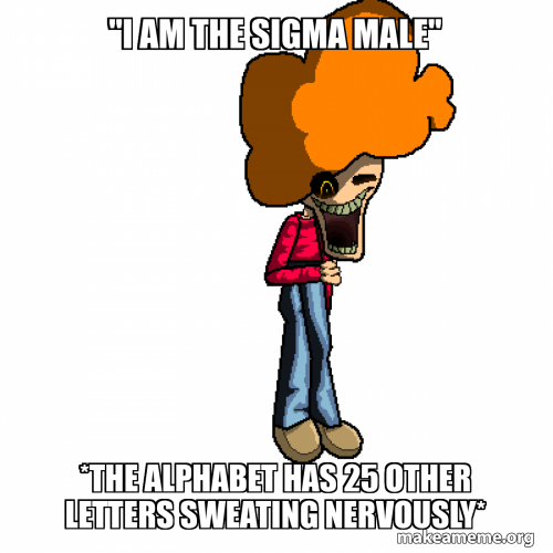 "i am the sigma male" *The alphabet has 25 other letters sweating ...