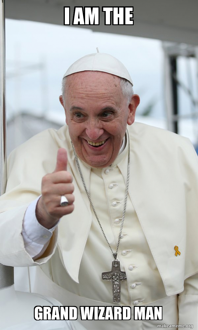 I AM THE GRAND WIZARD MAN - Pope Francis Meme Generator