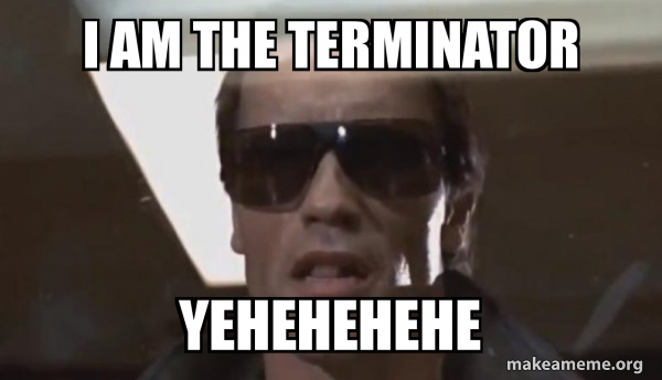 i am the terminator yehehehehe - The Terminator Meme Generator