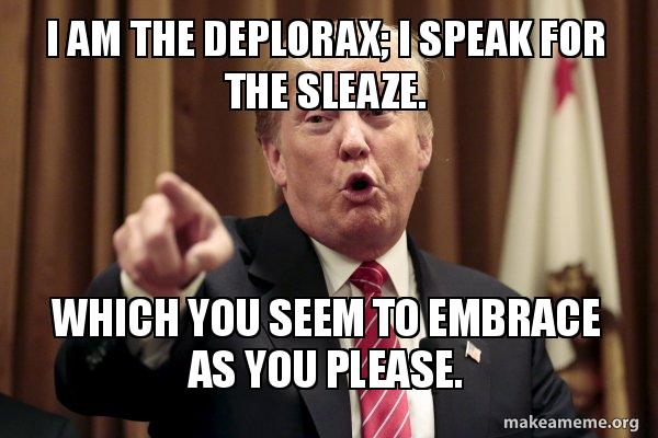 I am the Deplorax; I speak for the Sleaze. Which you seem to embrace as ...