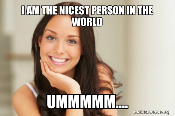 I am the nicest person in the world Ummmmm.... - Good Girl Gina Meme ...