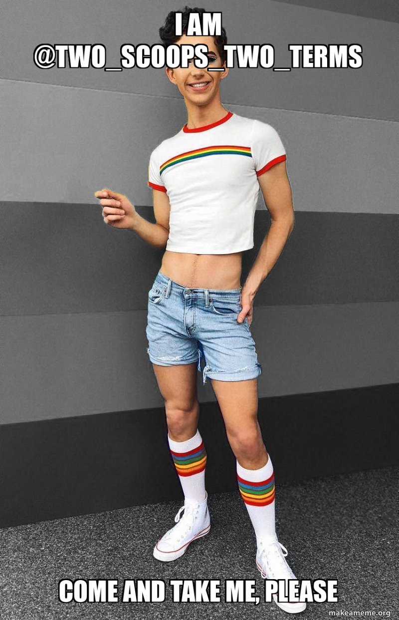 I AM @two_scoops_two_terms come and take me, PLEASE Meme Generator