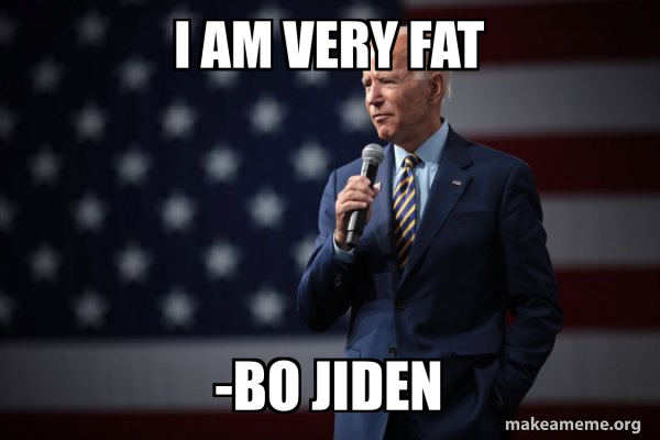 i am very fat -bo jiden - Joe Biden 2020 Meme Generator