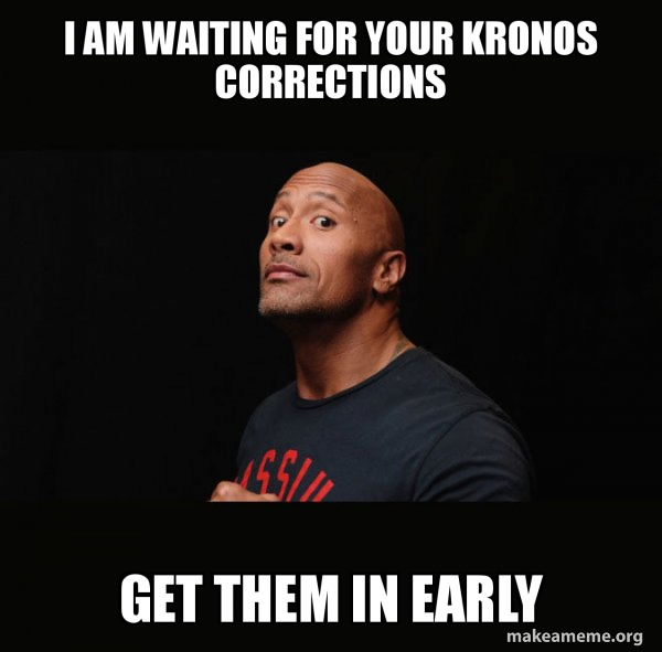I am waiting for your Kronos corrections Get them in early - Dwayne ...