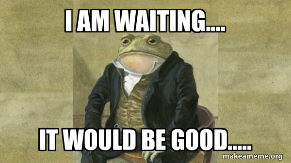 i am waiting.... it would be good..... - Colonel Toad Meme Generator