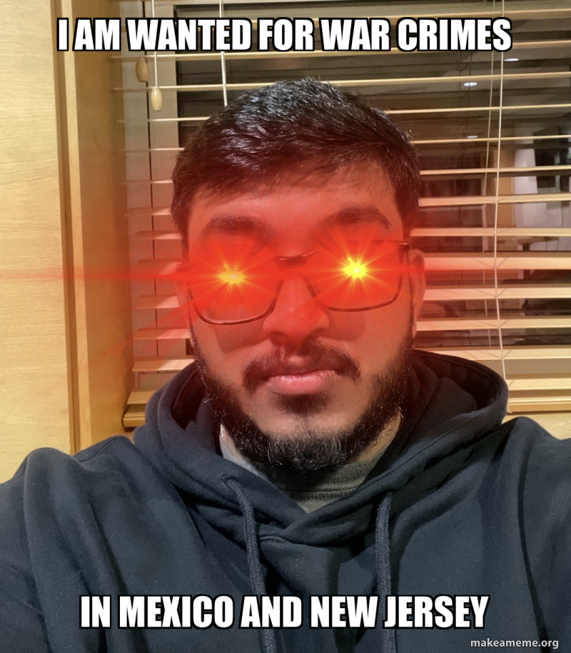 I am wanted for war crimes In mexico and new jersey Meme Generator