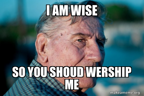 i am wise so you shoud wership me - Marriage Advice Grandad Meme Generator