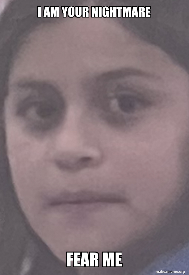 I am your nightmare Fear me - My face Meme Generator