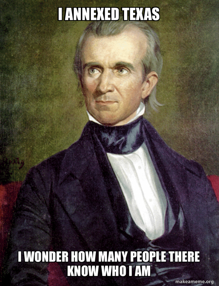 I ANNEXED TEXAS I WONDER HOW MANY PEOPLE THERE KNOW WHO I AM Meme Generator
