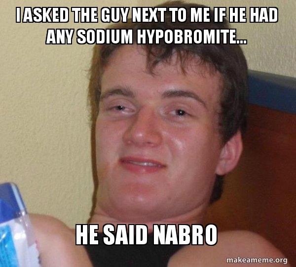 Sodium Bromide Memes "Wanna Hear A Sodium Hypobromite Joke NaBrO