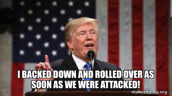 i backed down and rolled over as soon as we were attacked! - Donald ...