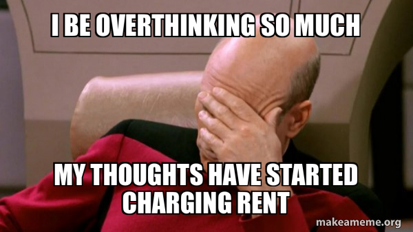I be overthinking so much My thoughts have started charging rent ...