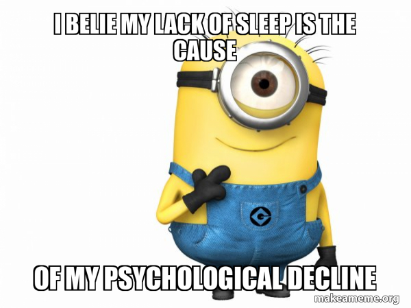 I belie my lack of sleep IS THE CAUSE of my PSYCHOLOGICAL decline ...