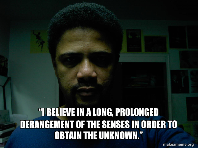 “I believe in a long, prolonged derangement of the senses in order to ...