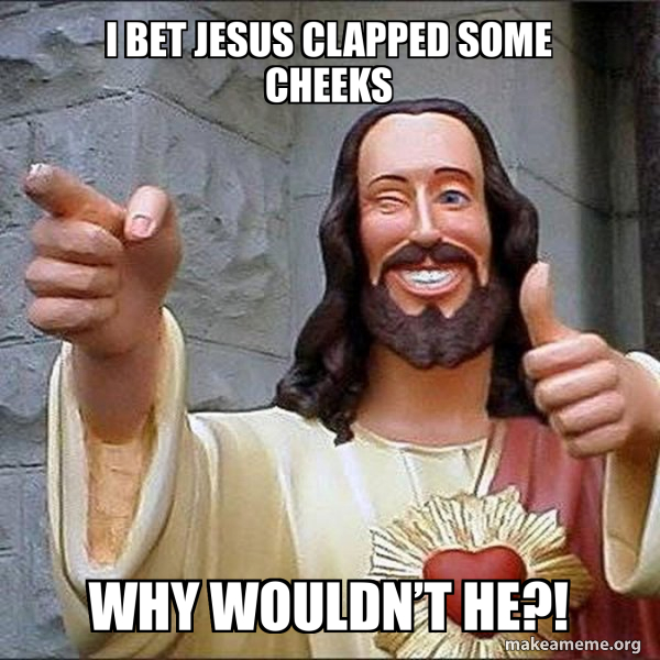 I bet jesus clapped some cheeks Why wouldn’t he?! - Cool Jesus Meme ...