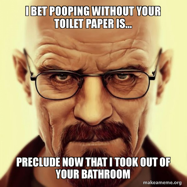 I bet pooping without your toilet paper is... Preclude now that i took ...