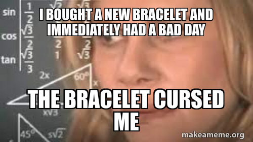 I bought a new bracelet and immediately had a bad day The bracelet ...