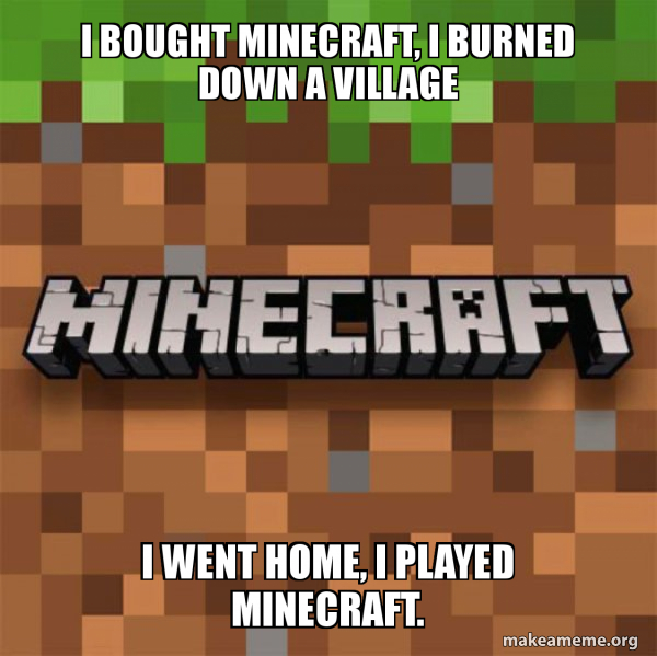 I bought minecraft, i burned down a village i went home, i played ...