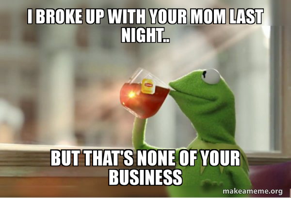 I broke up with your mom last night.. But That's None Of Your Business ...