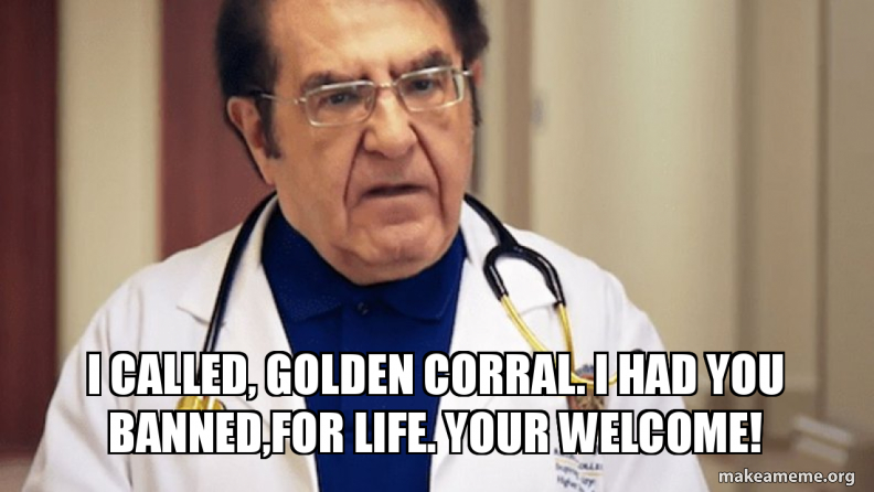 I CALLED, GOLDEN CORRAL. I HAD YOU BANNED,FOR LIFE. YOUR WELCOME! Meme ...