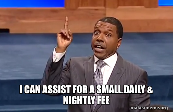 I CAN ASSIST FOR A SMALL DAILY & NIGHTLY FEE Meme Generator