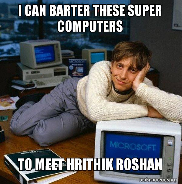 I can barter these Super Computers to meet Hrithik Roshan - Sexy Bill ...