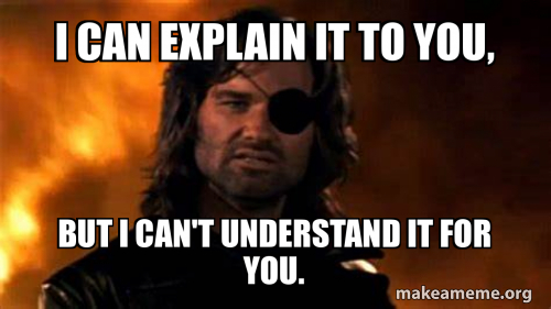 I can explain it to you, but i can't understand it for you. Meme Generator