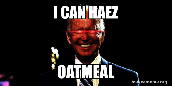 i can haez oatmeal - Dark Brandon Meme Generator