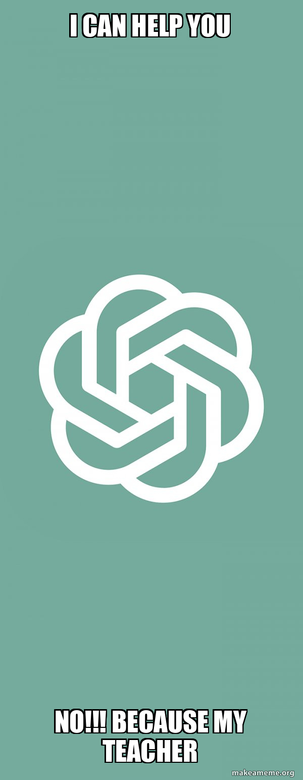 I can help you NO!!! because my teacher - ChatGPT Meme Generator