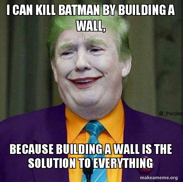 i can kill batman by building a wall, because building a wall is the ...
