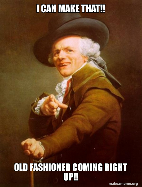I can make that!! Old Fashioned coming right up!! - Joseph Ducreux Meme ...