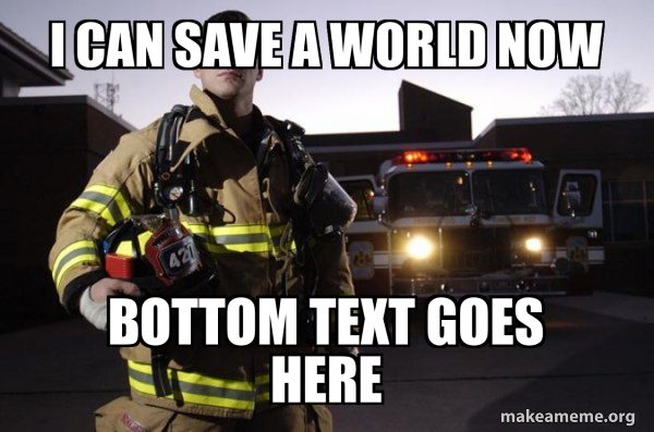 I can save a world now Bottom text goes here - Good Guy Fire Fighter ...