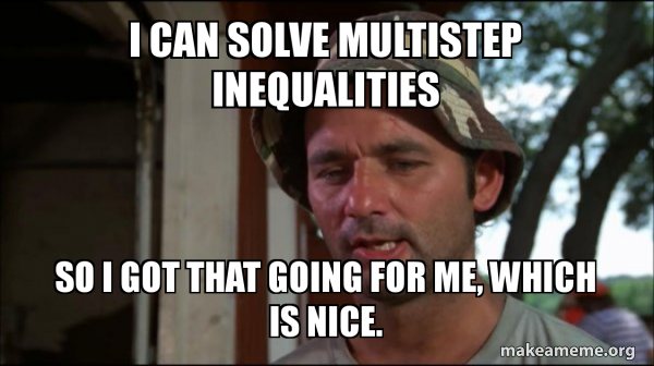 I can solve Multistep inequalities so I got that going for me, which is ...