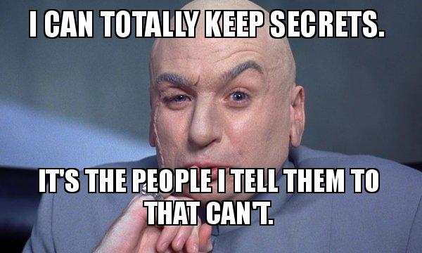 I can totally keep secrets. It's the people I tell them to that can't ...