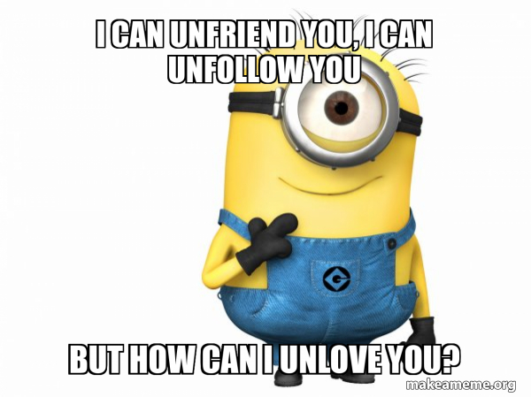 I can unfriend you, i can unfollow you but how can i unlove you ...