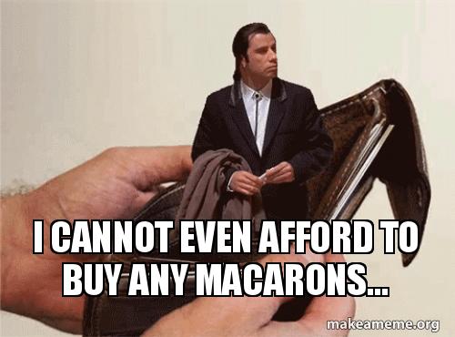 I cannot even afford to buy any macarons... Meme Generator