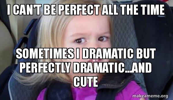 I can't be perfect all the time Sometimes I dramatic but perfectly ...