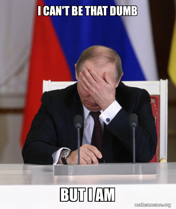I can't be that dumb But I am - Putin Facepalm Meme Generator
